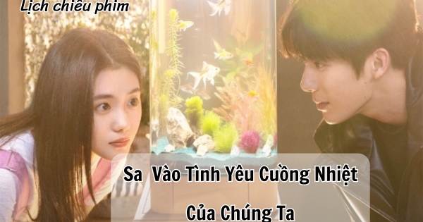 Phim Sa Vào Tình Yêu Cuồng Nhiệt Của Chúng Ta bao giờ chiếu?