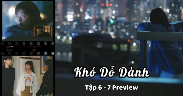 Khó Dỗ Dành tập 6-7 Preview: Tang Diên tiếp tục vờ lạnh lùng với Ôn Dĩ Phàm