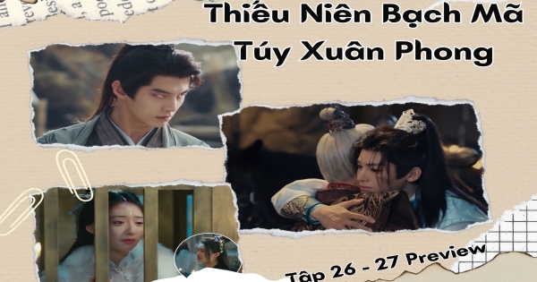 Thiếu Niên Bạch Mã Túy Xuân Phong tập 26-27 Preview: Đông Quân bị nhốt, Đỉnh Chi vướng tâm ma?