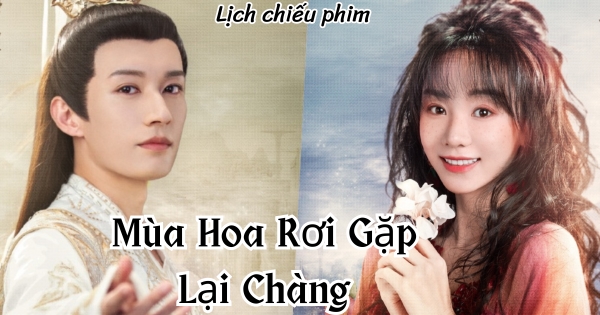 Lịch chiếu phim Mùa Hoa Rơi Gặp Lại Chàng tập 1 đến 15 mới nhất, chính xác nhất