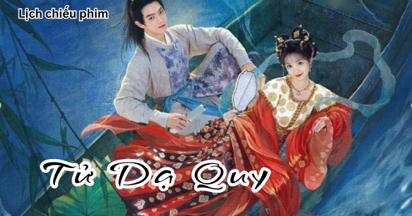 Lịch chiếu phim Tử Dạ Quy tập 1 đến 17 mới nhất, chi tiết nhất