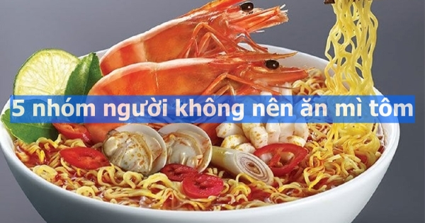 5 nhóm người không nên ăn mì tôm
