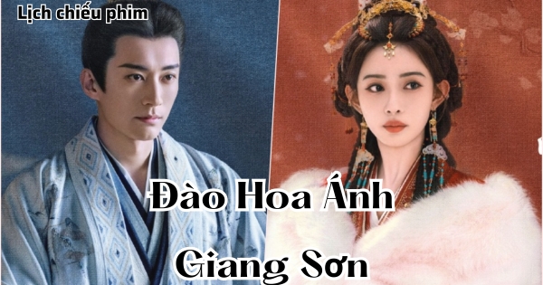 Lịch chiếu phim Đào Hoa Ánh Giang Sơn tập 12 đến 22 mới nhất, chính xác nhất