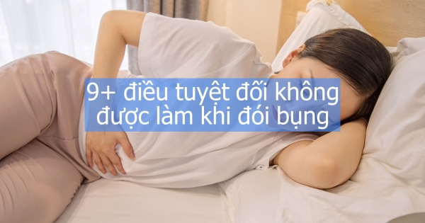 9+ điều tuyệt đối không được làm khi đói bụng